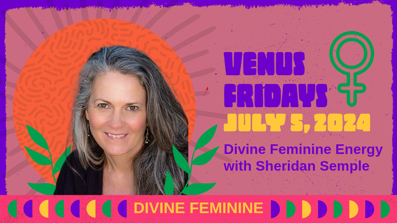 Venus Fridays — Divine Feminine — July 5, 2024 - Sheridan Semple